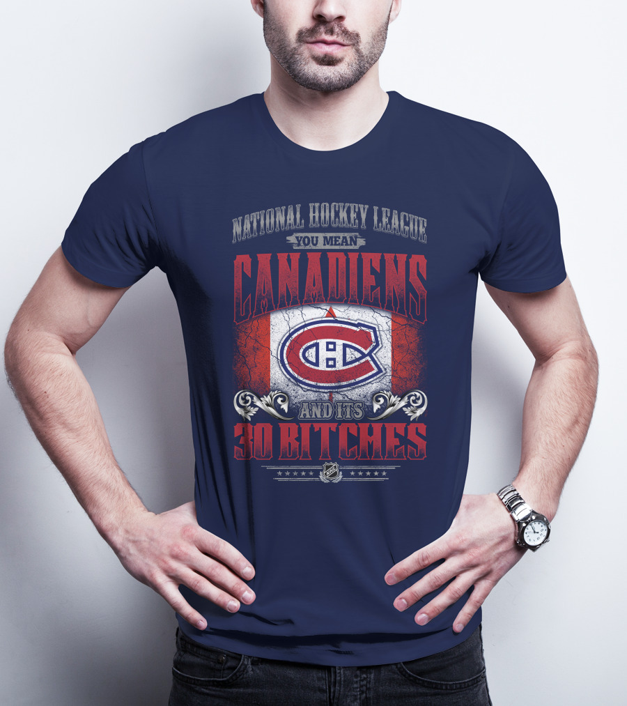National Hockey League You Mean Canadiens And Its 30 Bitches T-Shirt