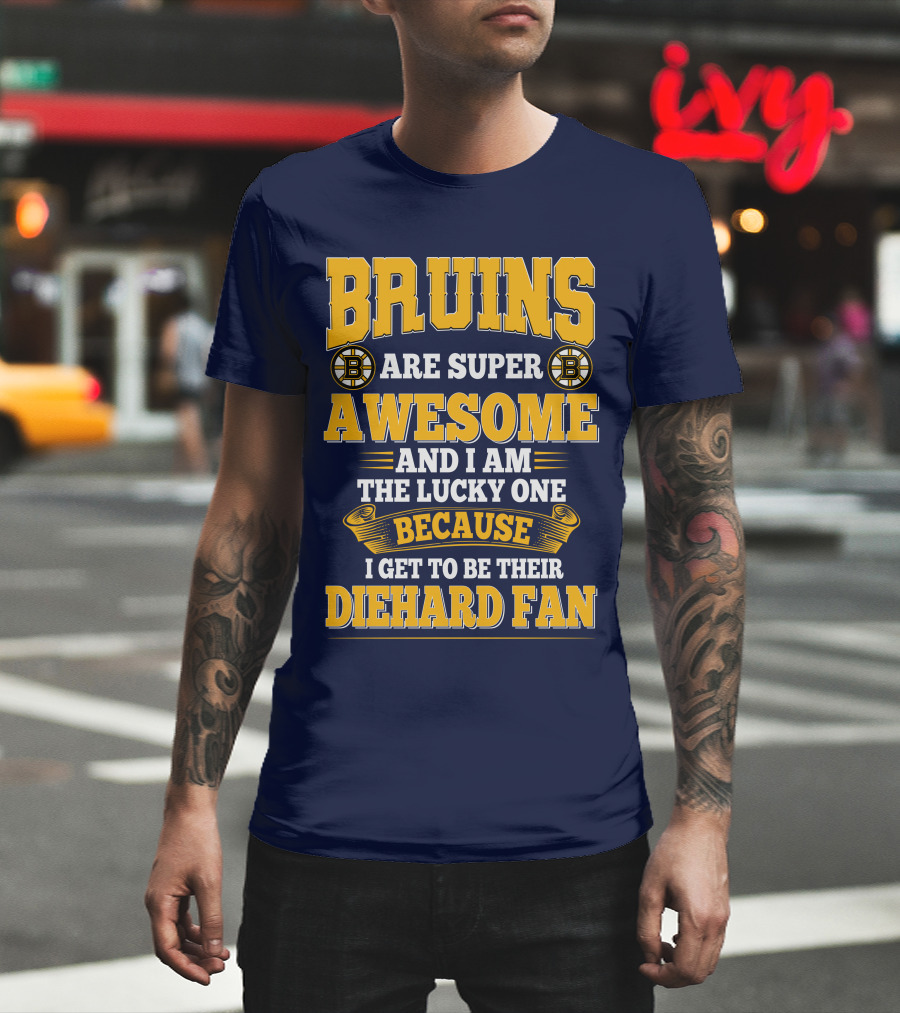 Bruins Are Super Awesome And I Am The Lucky One Because I Get To Be Their Diehard Fan Boston Bruins T-Shirt