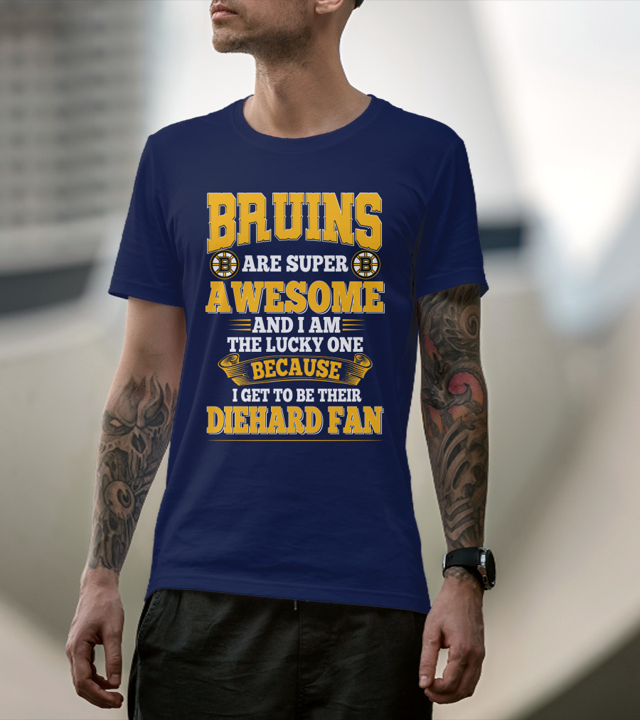 Bruins Are Super Awesome And I Am The Lucky One Because I Get To Be Their Diehard Fan Boston Bruins T-Shirt