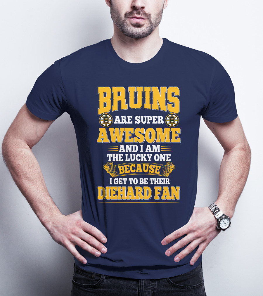 Bruins Are Super Awesome And I Am The Lucky One Because I Get To Be Their Diehard Fan Boston Bruins T-Shirt