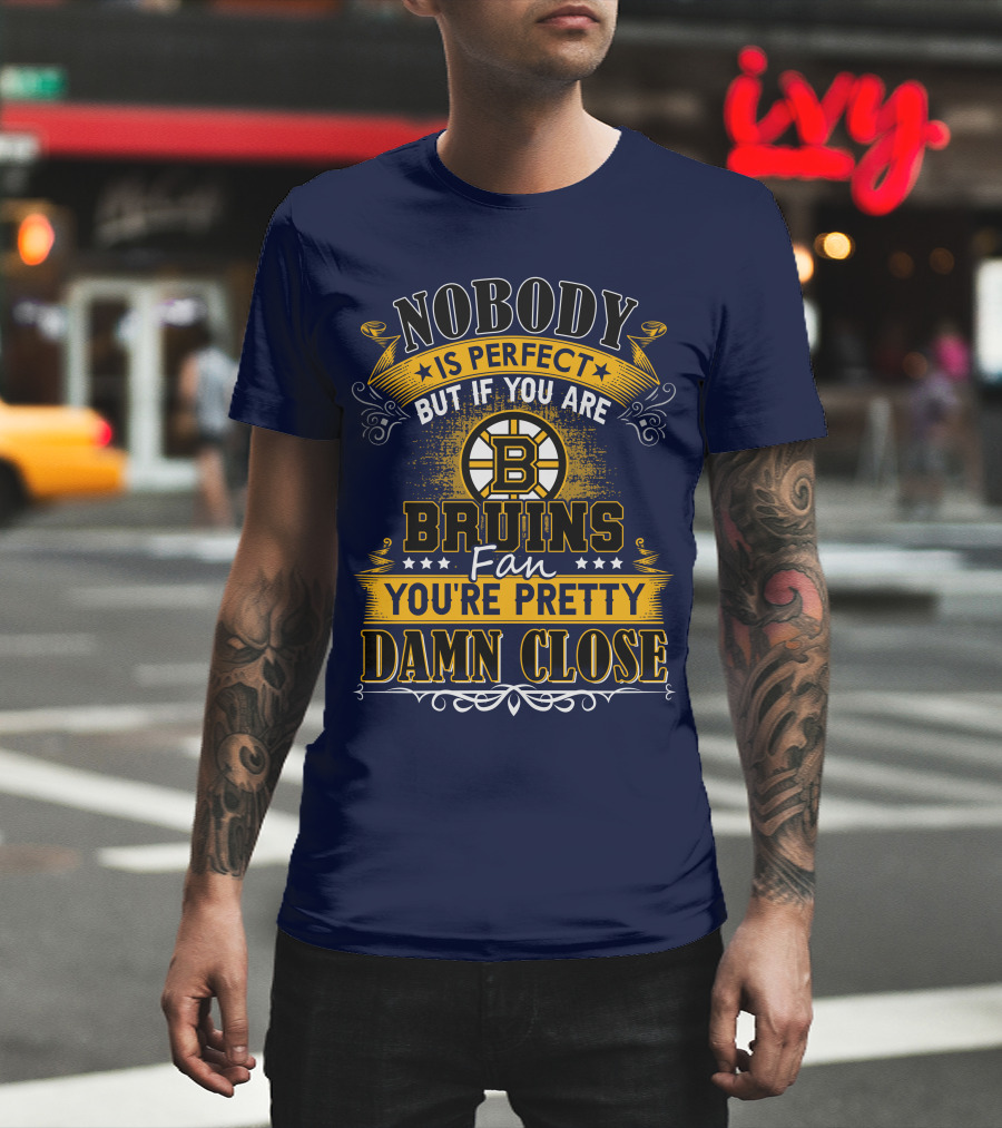 Nobody Is Perfect But If You Are Bruins Fan You're Pretty Damn Close T-Shirt