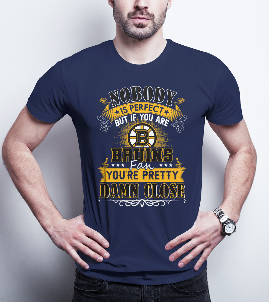 Nobody Is Perfect But If You Are Bruins Fan You're Pretty Damn Close T-Shirt