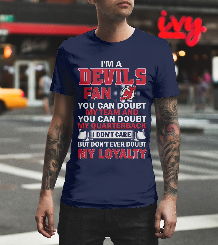 I'm A Devils Fan You Can Doubt My Team And You Can Doubt My Quarterback I Don't Care But Don't Ever Doubt My Loyalty T-Shirt