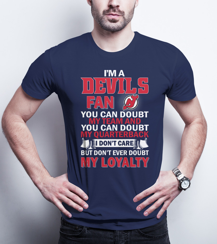 I'm A Devils Fan You Can Doubt My Team And You Can Doubt My Quarterback I Don't Care But Don't Ever Doubt My Loyalty T-Shirt