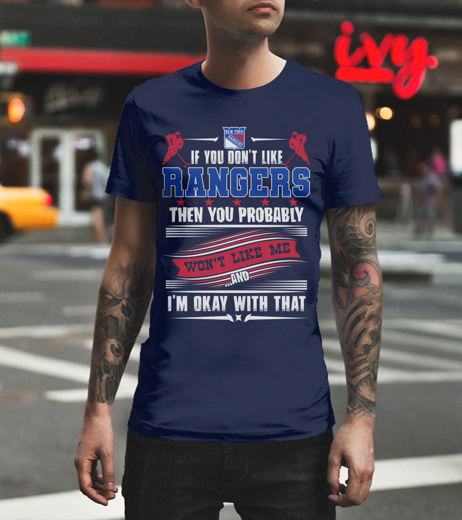 New York Rangers If You Don't Like Rangers Then You Probably Won't Like Me And I'm Okay With That T-Shirt