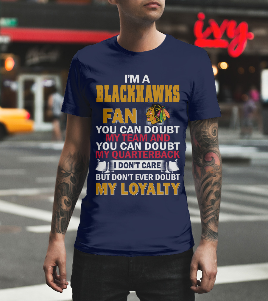 I'm A Blackhawks Fan You Can Doubt My Team And You Can Doubt My Quarterback I Don't Care But Don't Ever Doubt My Loyalty T-Shirt