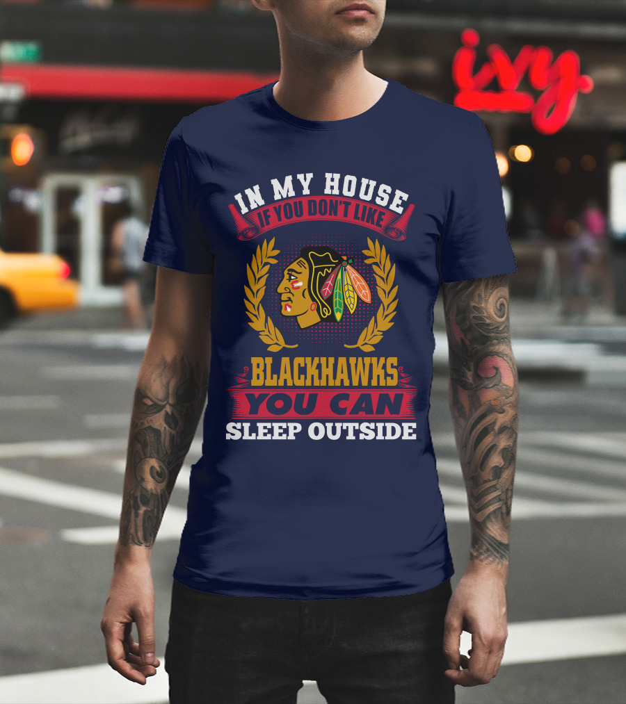 In My House If You Don't Like Blackhawks You Can Sleep Outside T-Shirt