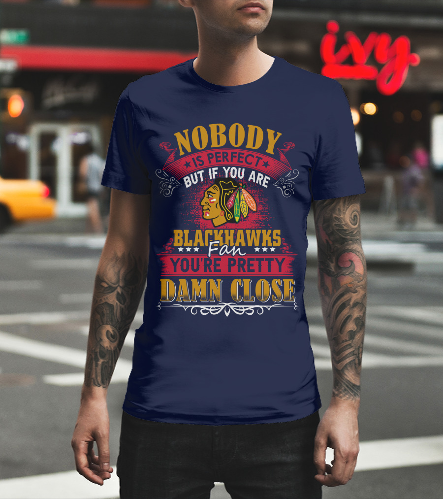 Nobody Is Perfect But If You Are Blackhawks Fan You're Pretty Damn Close T-Shirt