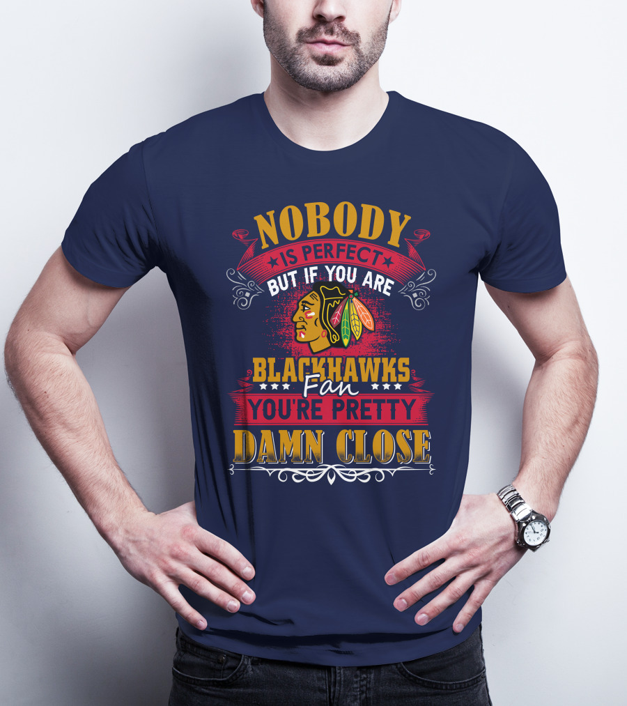 Nobody Is Perfect But If You Are Blackhawks Fan You're Pretty Damn Close T-Shirt