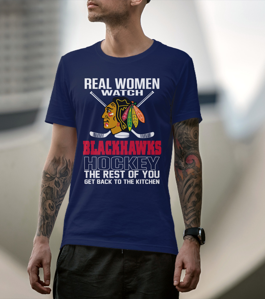 Real Women Watch Blackhawks Hockey The Rest Of You Get Back To The Kitchen T-Shirt