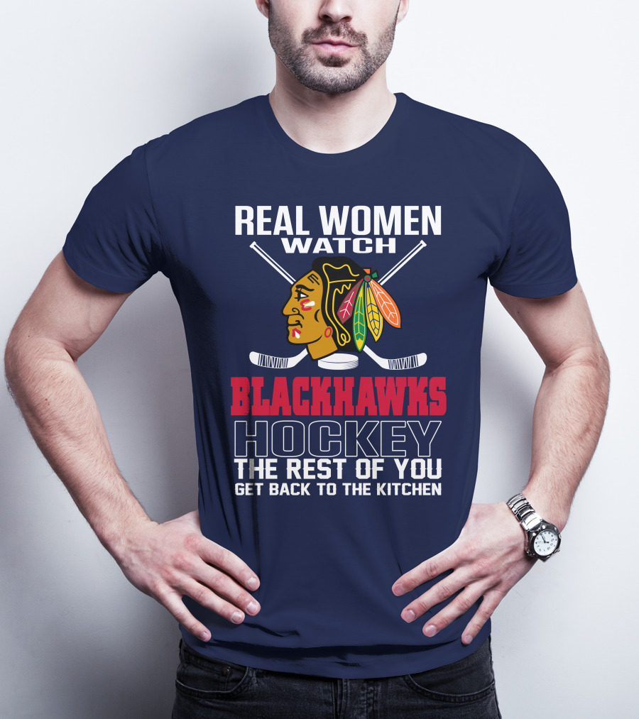 Real Women Watch Blackhawks Hockey The Rest Of You Get Back To The Kitchen T-Shirt