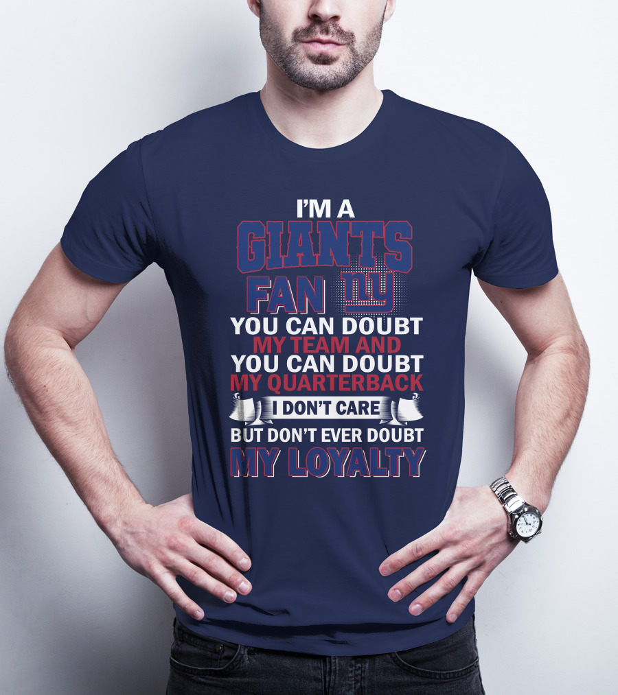 I'm A Giants Fan You Can Doubt My Team And You Can Doubt My Quarterback I Don't Care But Don't Ever Doubt My Loyalty New York Giants T-Shirt