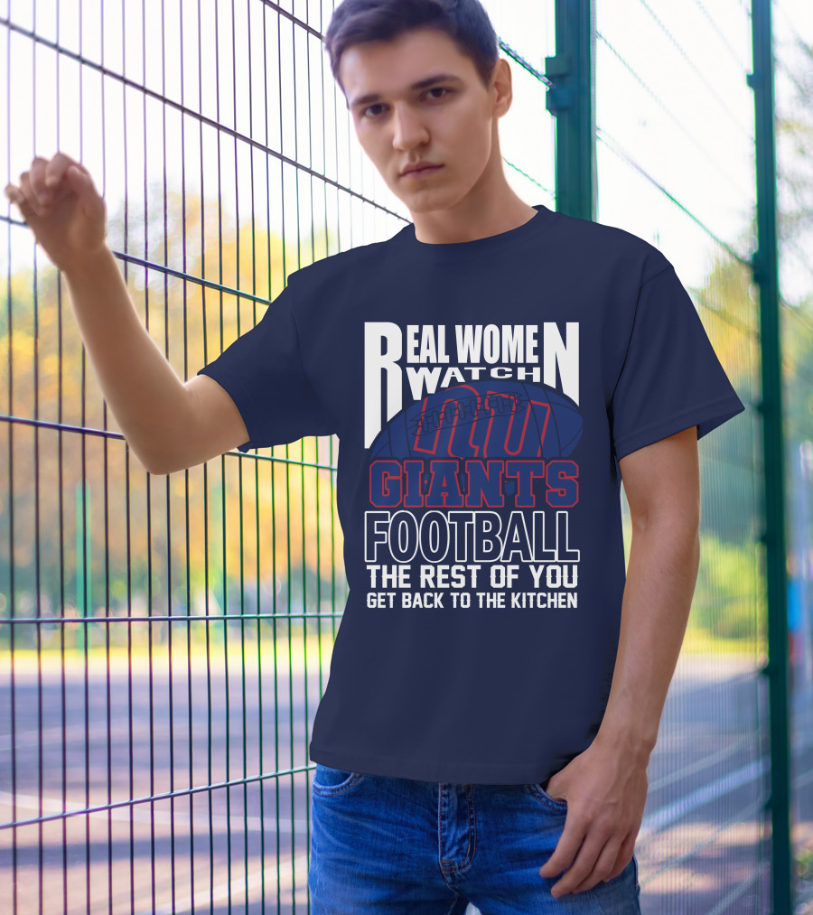 Real Women Watch New York Giants Football The Rest Of You Get Back To The Kitchen T-Shirt