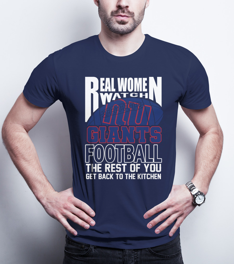Real Women Watch New York Giants Football The Rest Of You Get Back To The Kitchen T-Shirt