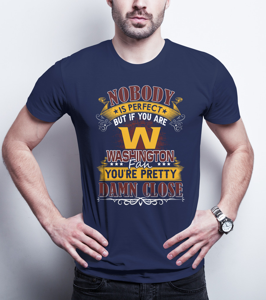 Nobody Is Perfect But If You Are Washington Fan You're Pretty Damn Close T-Shirt