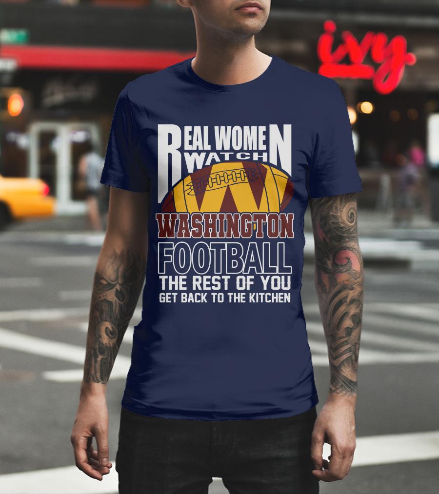 Real Women Watch Washington Football The Rest Of You Get Back To The Kitchen T-Shirt