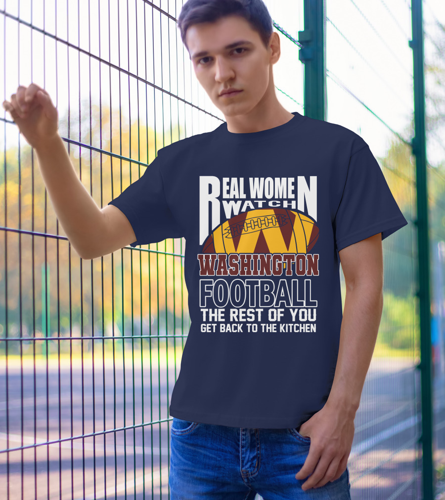 Real Women Watch Washington Football The Rest Of You Get Back To The Kitchen T-Shirt