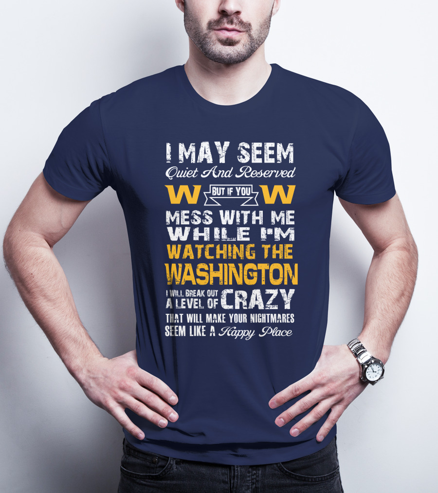 I May Seem Quiet And Reserved But If You Mess With Me While I'm Watching The Washington W W I Will Break Out A Level Of Crazy That Will Make Your Nightmares Seem Like A Happy Place T-Shirt