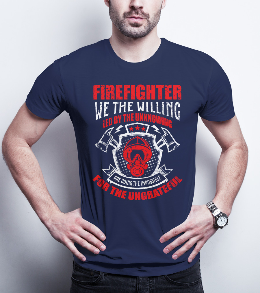 Fire Fighter We The Willing Led By The Unknowing For The Ungrateful T-Shirt