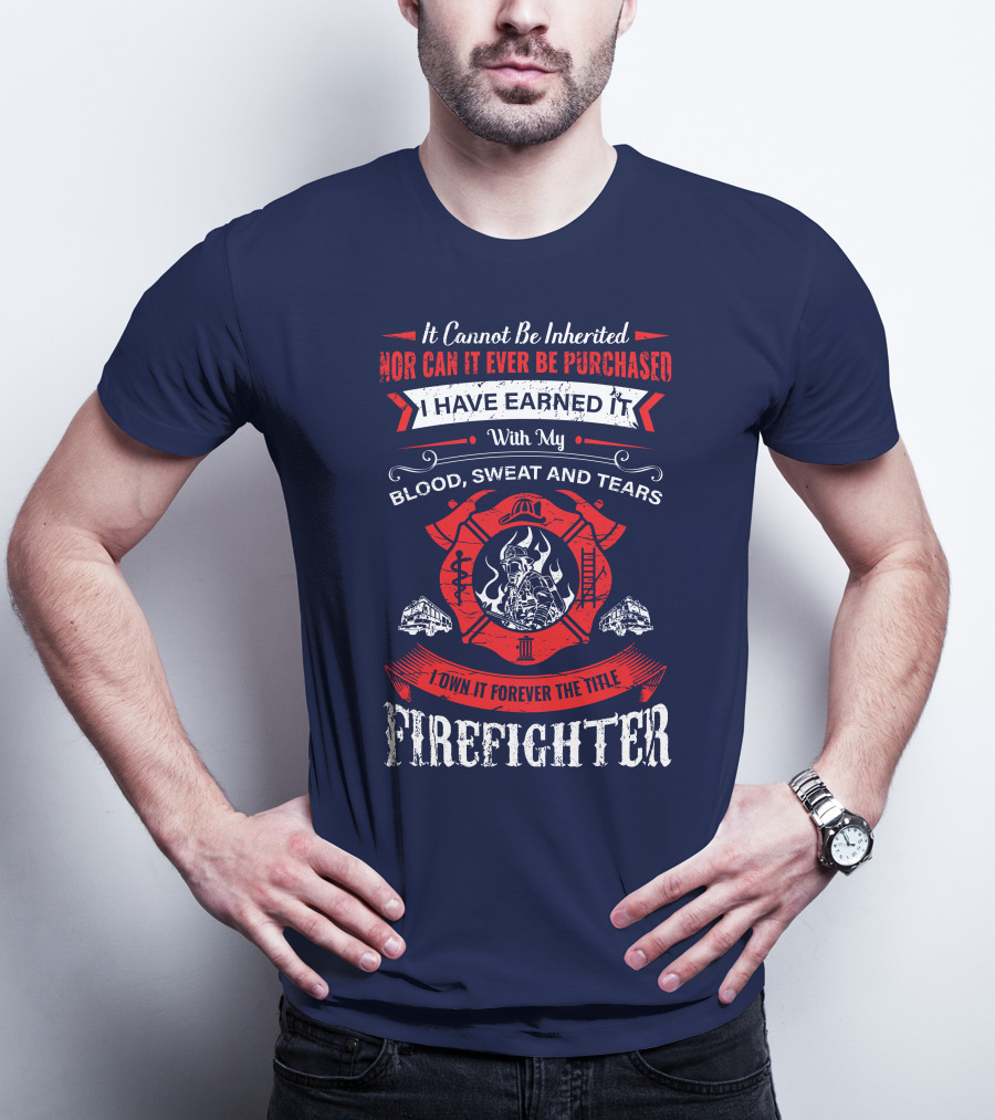 I Have Earned It With My Blood Sweat And Tears Firefighter T-Shirt