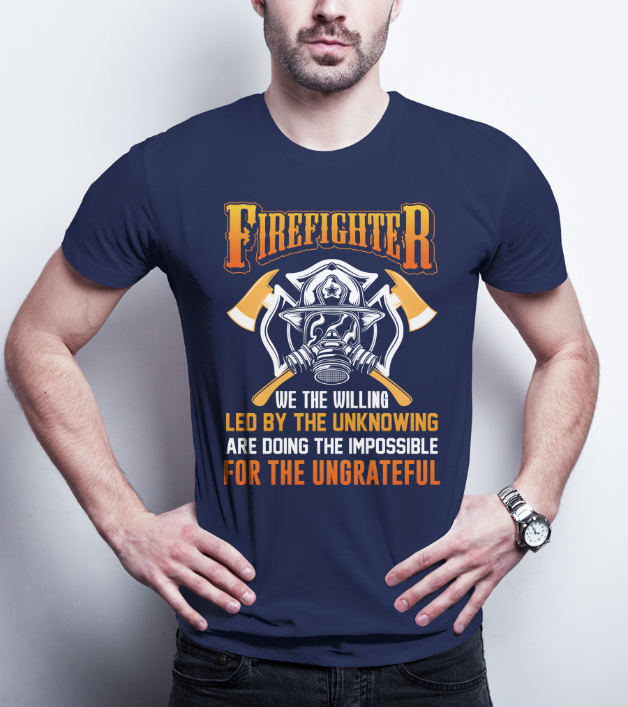 Firefighter We The Willing Led By The Unknowing Are Doing The Impossible For The Ungrateful T-Shirt
