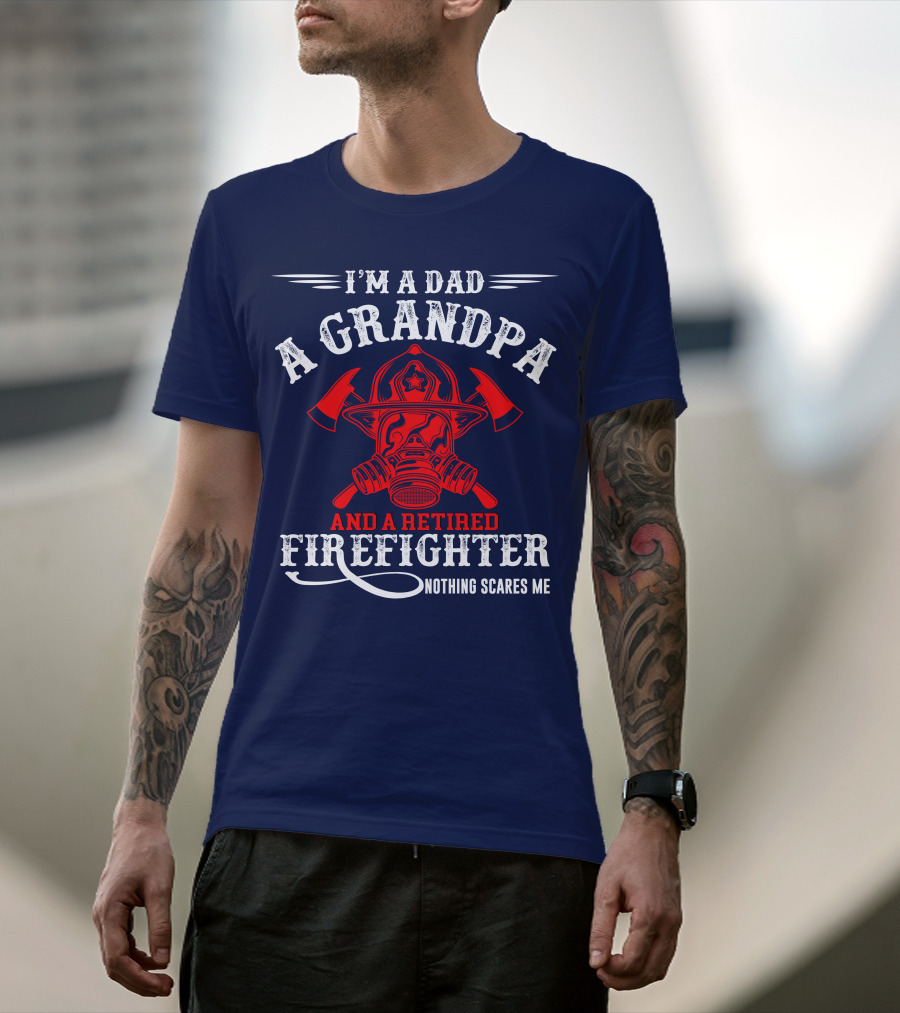 I'm A Dad A Grandpa And A Retired Firefighter Nothing Scares Me T-Shirt