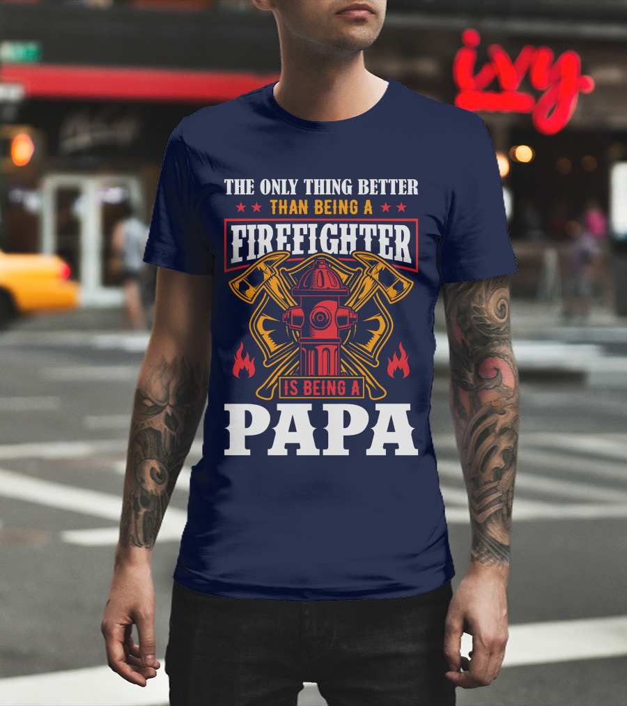 The Only Thing Better Than Being A Firefighter Is Being A Papa T-Shirt