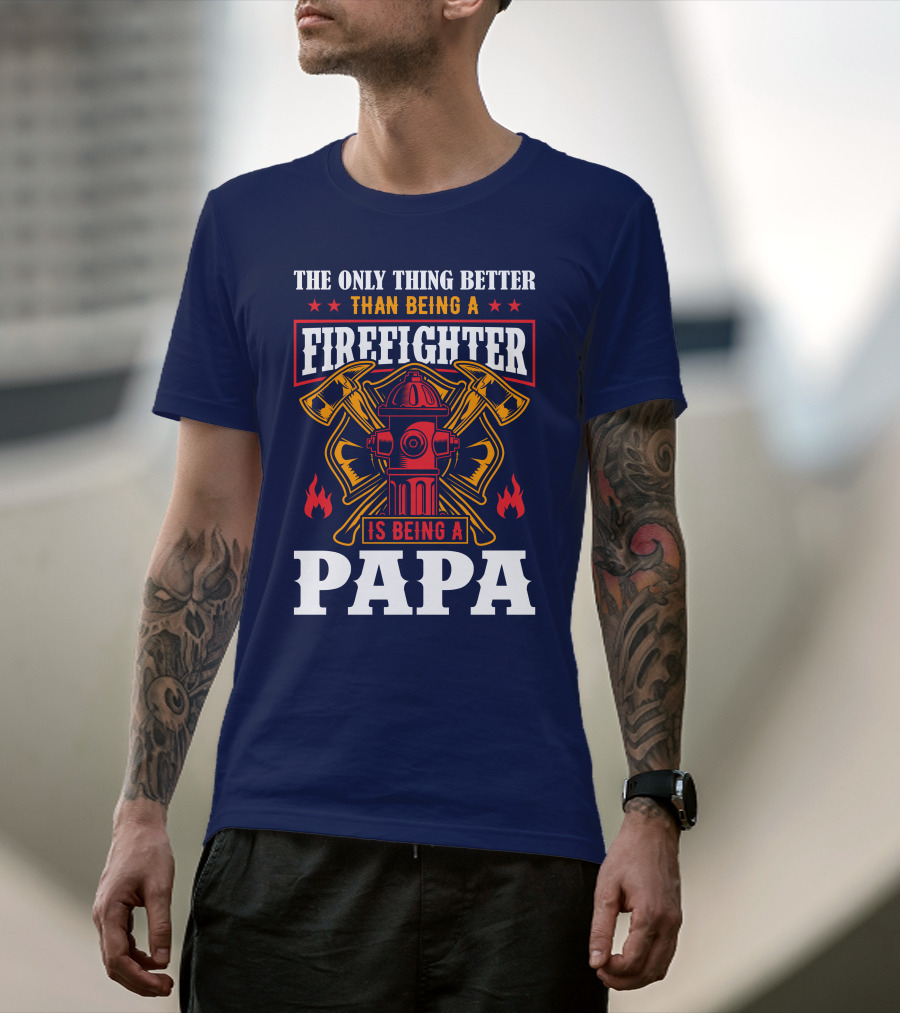 The Only Thing Better Than Being A Firefighter Is Being A Papa T-Shirt