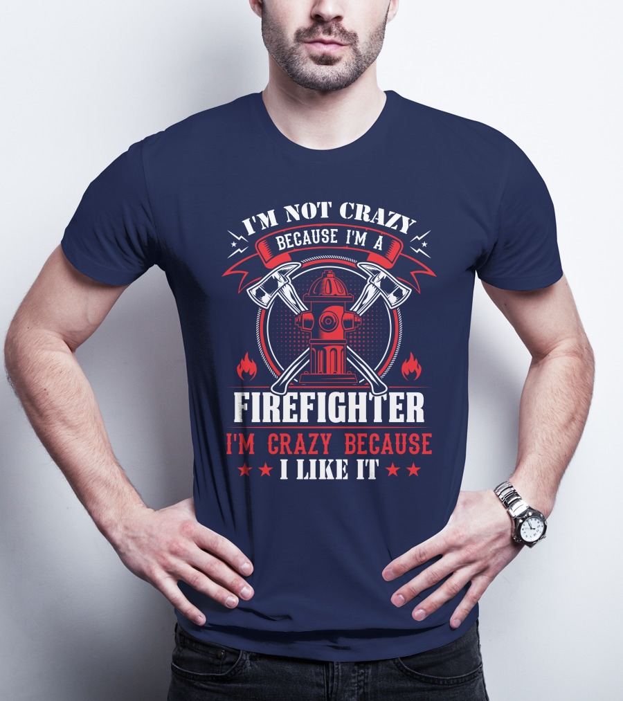 I'm Not Crazy Because I'm A Firefighter I'm Crazy Because I Like It T-Shirt