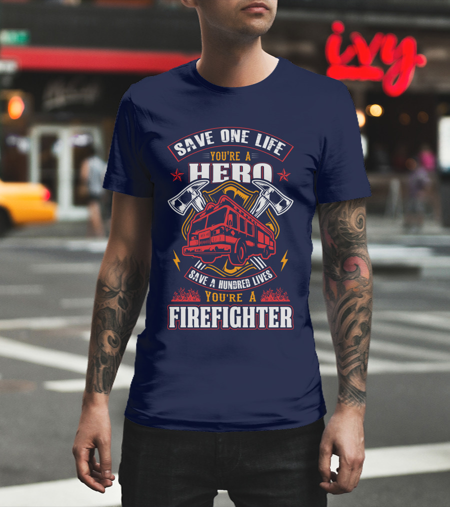 Save One Life You're A Hero Save A Hundred Lives You're A Firefighter T-Shirt