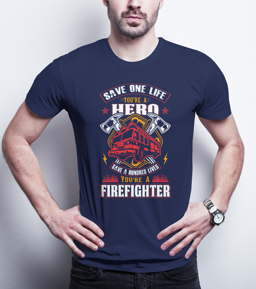 Save One Life You're A Hero Save A Hundred Lives You're A Firefighter T-Shirt