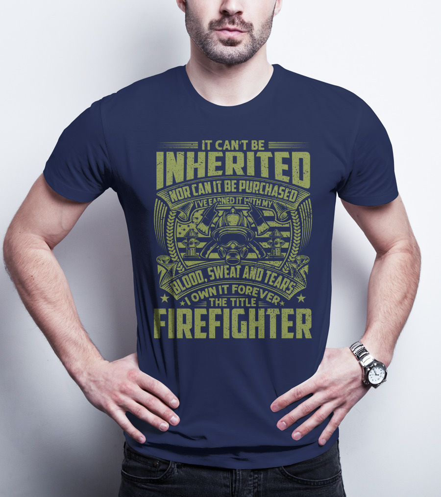 It Can't Be Inherited Nor Can It Be Purchased Blood Sweat And Tears I Own It Forever The Title Firefighter T-Shirt