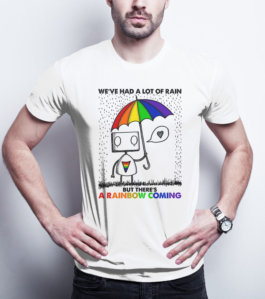 WE'VE HAD A LOT OF RAIN BUT THERE'S A RAINBOW COMING T-Shirt