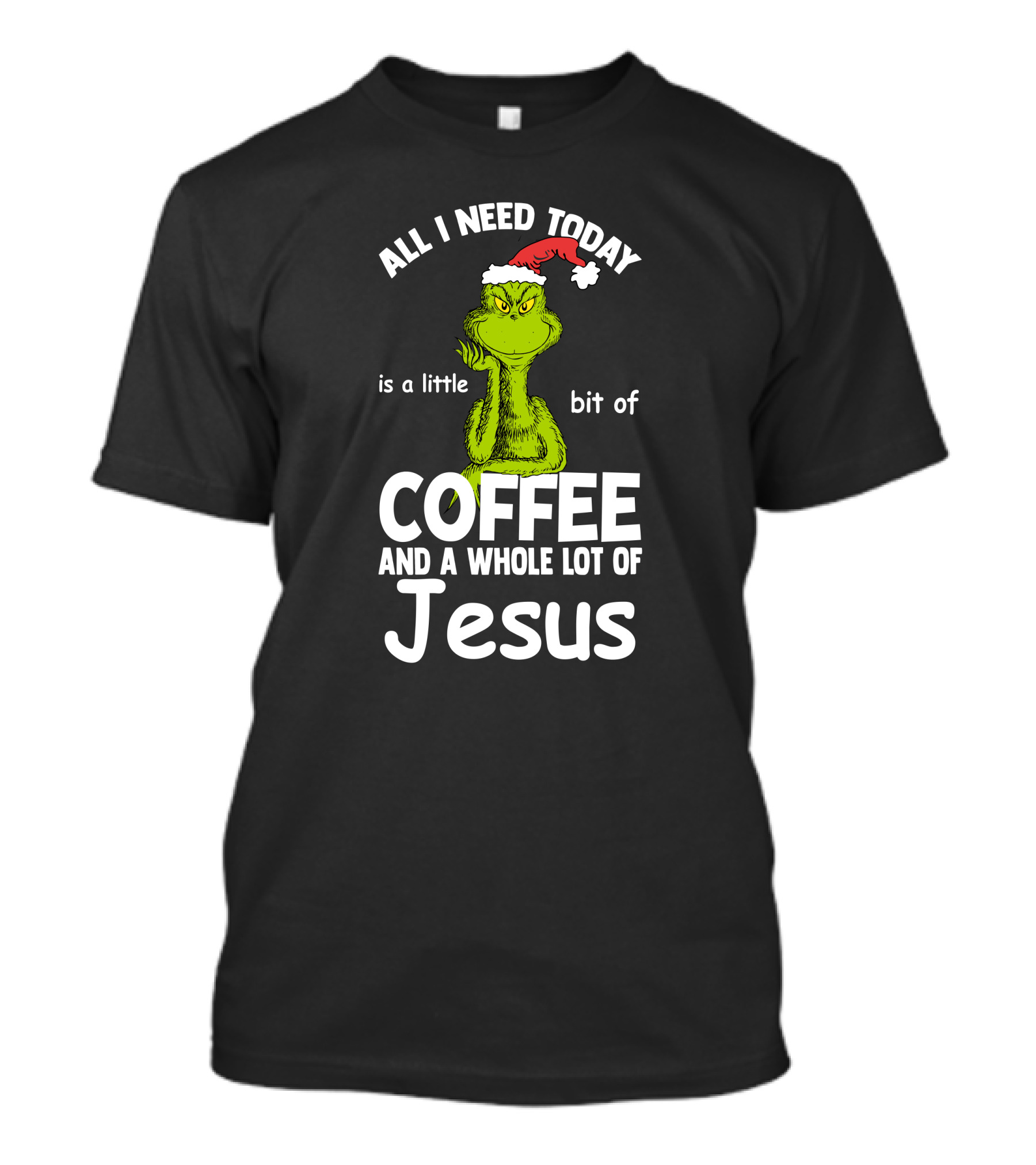 All I Need Today Is A Little Bit Of Coffee And A Whole Lot Of Jesus Grinch Christmas Santa Hat T-Shirt