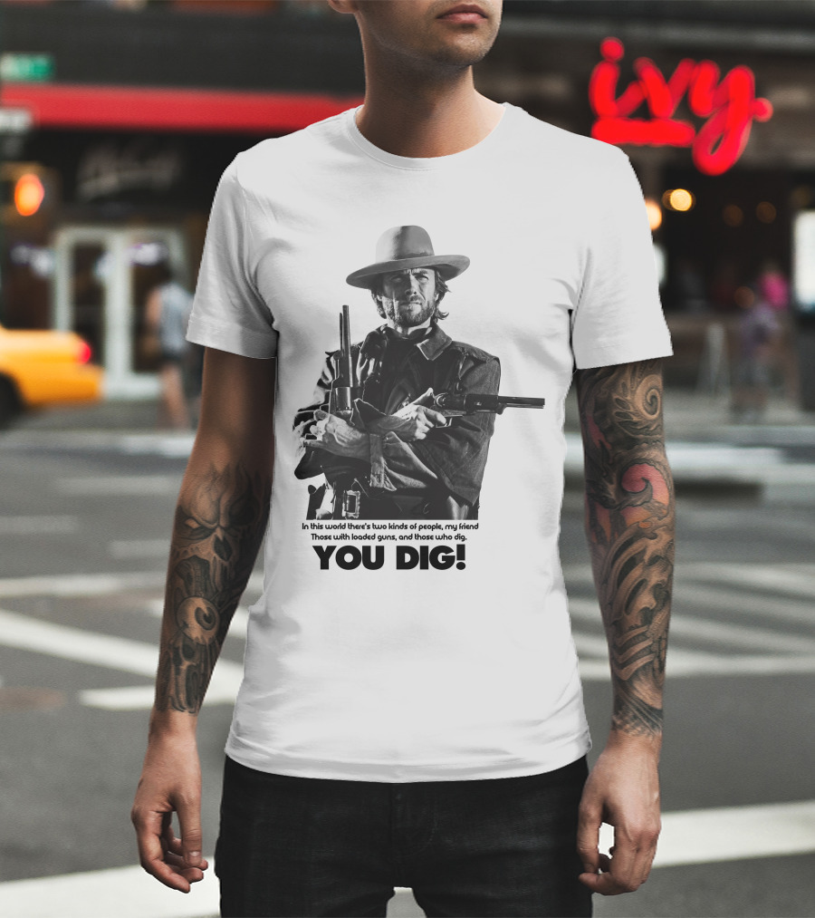 The Good The Bad And The Ugly Clint Eastwood You Dig Loaded Guns T-Shirt