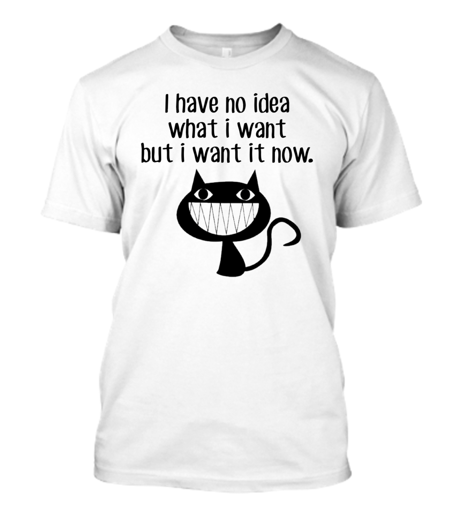 I Have No Idea What I Want But I Want It Now Grinning Cat T-Shirt