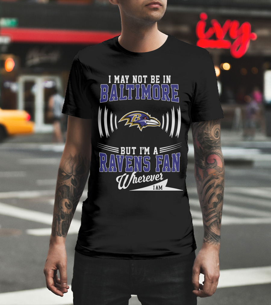 I May Not Be In Baltimore But I'm A Ravens Fan Wherever I Am T-Shirt