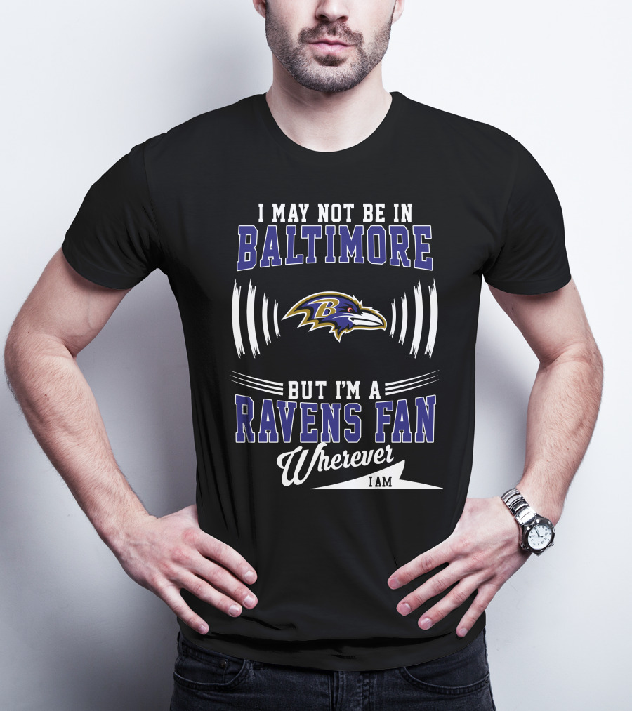 I May Not Be In Baltimore But I'm A Ravens Fan Wherever I Am T-Shirt