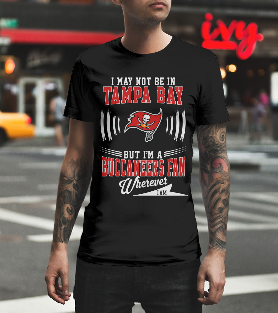 I May Not Be In Tampa Bay But I'm A Buccaneers Fan Wherever I Am T-Shirt
