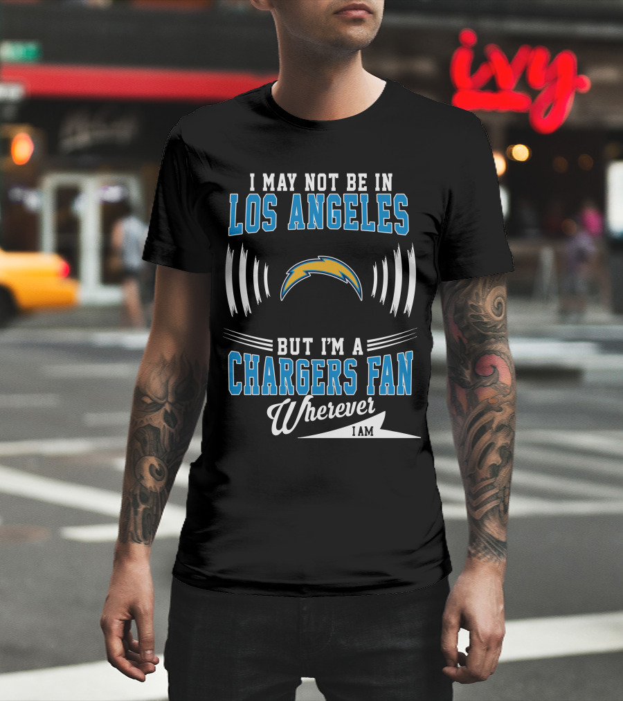 I May Not Be In Los Angeles But I'm A Chargers Fan Wherever I Am T-Shirt