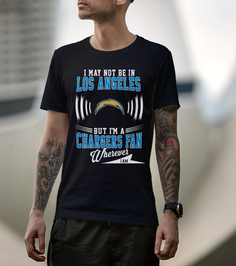 I May Not Be In Los Angeles But I'm A Chargers Fan Wherever I Am T-Shirt