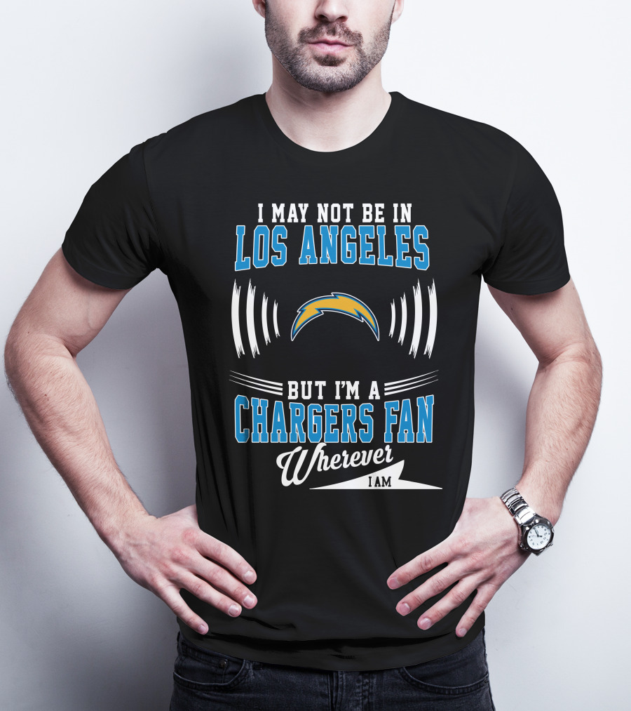 I May Not Be In Los Angeles But I'm A Chargers Fan Wherever I Am T-Shirt