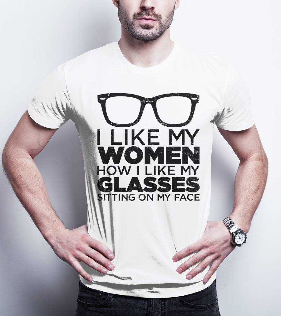 I Like My Women How I Like My Glasses Sitting On My Face T-Shirt