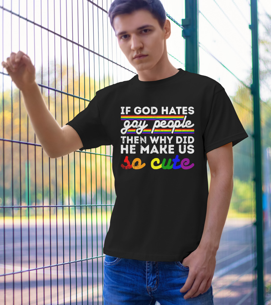 If God Hates Gay People Then Why Did He Make Us So Cute T-Shirt
