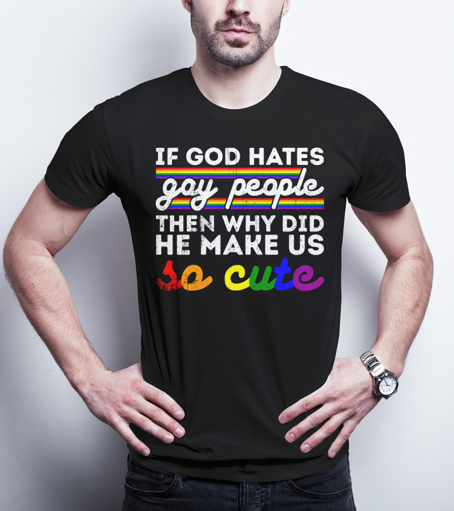 If God Hates Gay People Then Why Did He Make Us So Cute T-Shirt