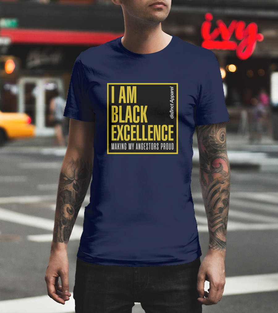 I Am Black Excellence Distinct Apparel Making My Ancestors Proud T-Shirt