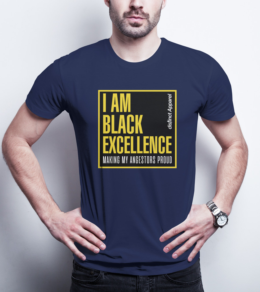 I Am Black Excellence Distinct Apparel Making My Ancestors Proud T-Shirt