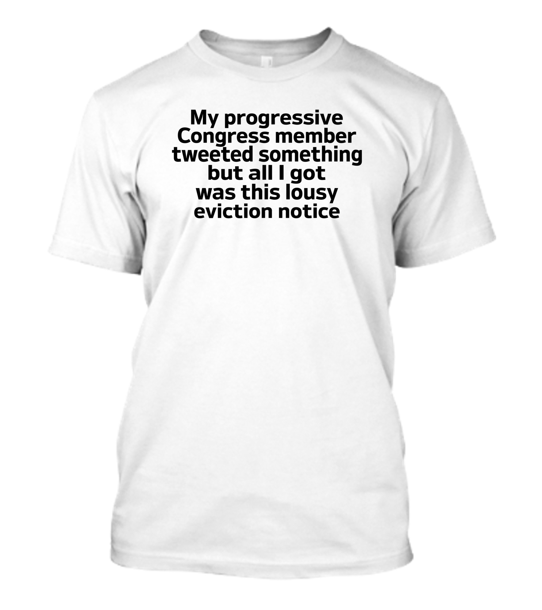 My Progressive Congress Member Tweeted Something But All I Got Was This Lousy Eviction Notice T-Shirt