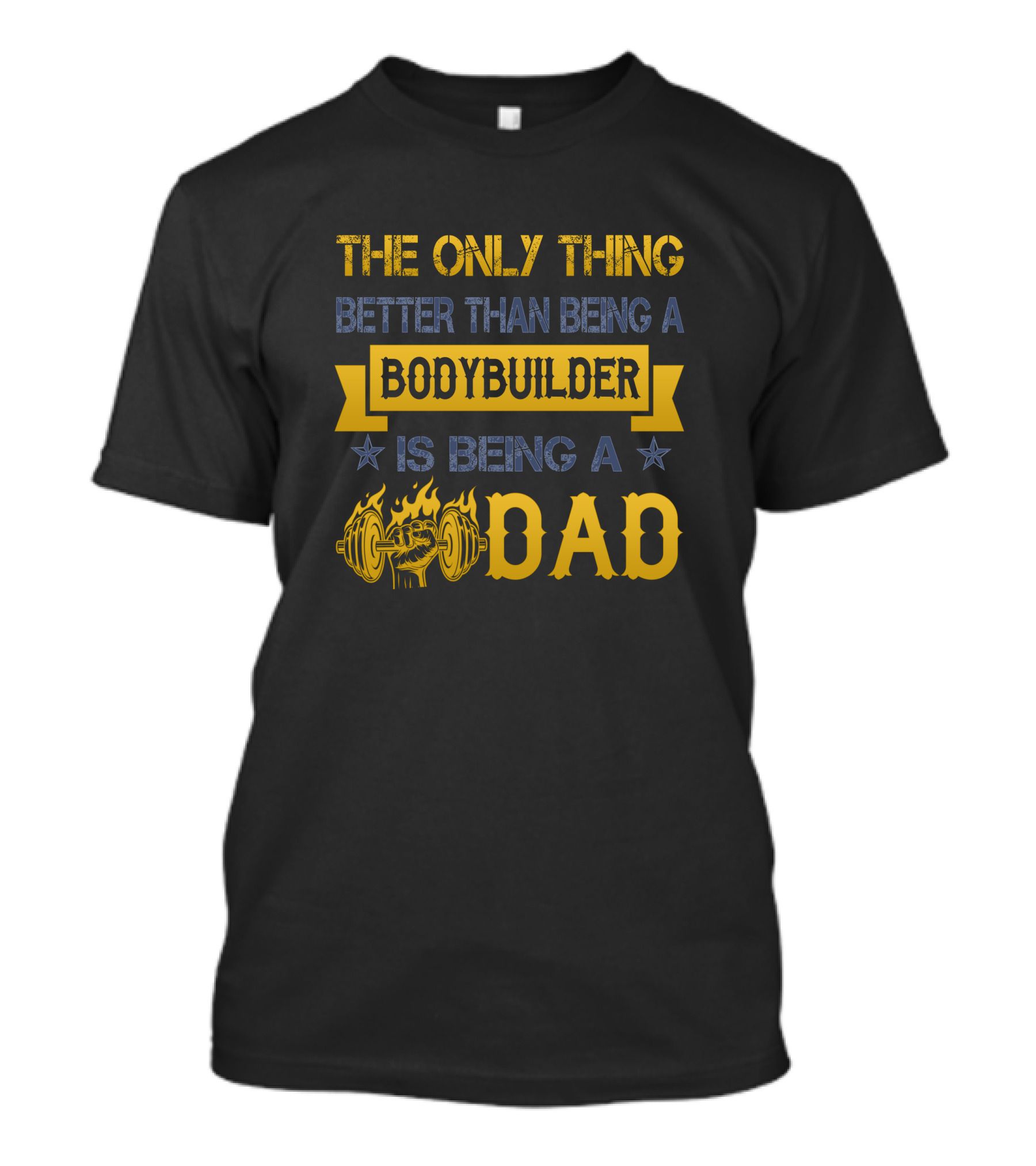 THE ONLY THING BETTER THAN BEING A BODYBUILDER IS BEING A DAD T-Shirt