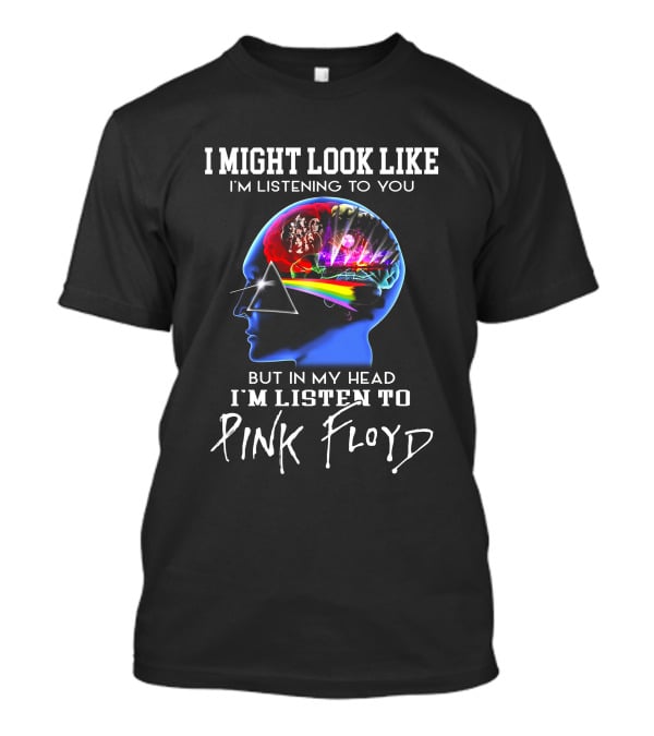 I Might Look Like I'm Listening But In My Head I'm Listening To Pink Floyd T-Shirt